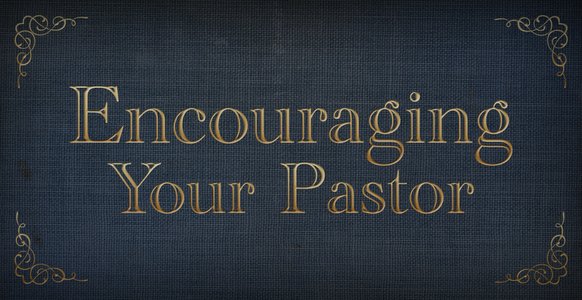 Our Pastors Need Our Encouragement – Daily Dose